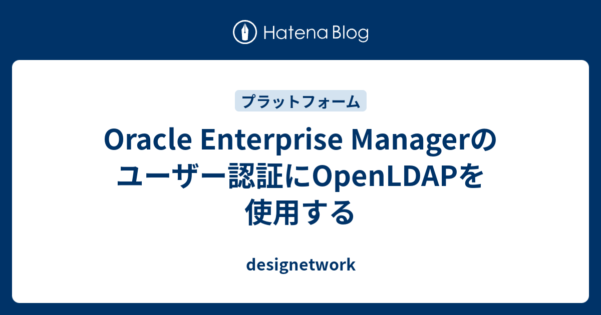 Oracle Enterprise Managerのユーザー認証にOpenLDAPを使用する - designetwork