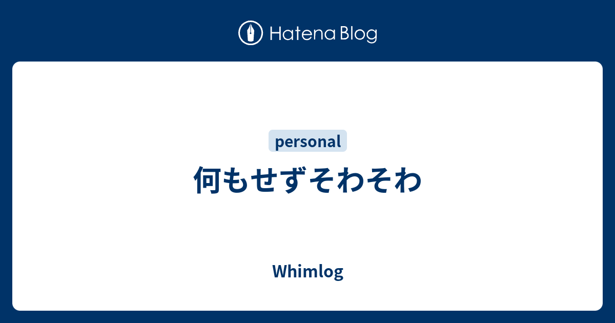 何もせずそわそわ - Whimlog