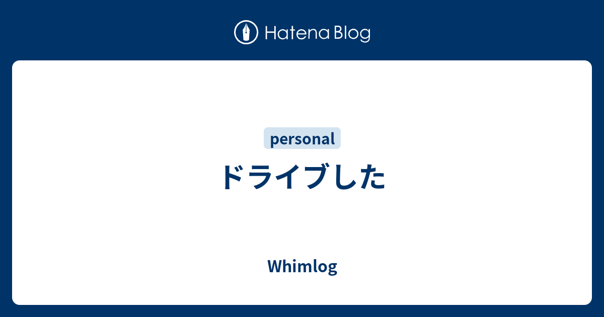 ドライブした - Whimlog