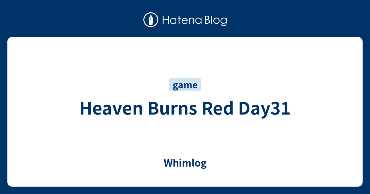 Heaven Burns Red Day31 - Whimlog