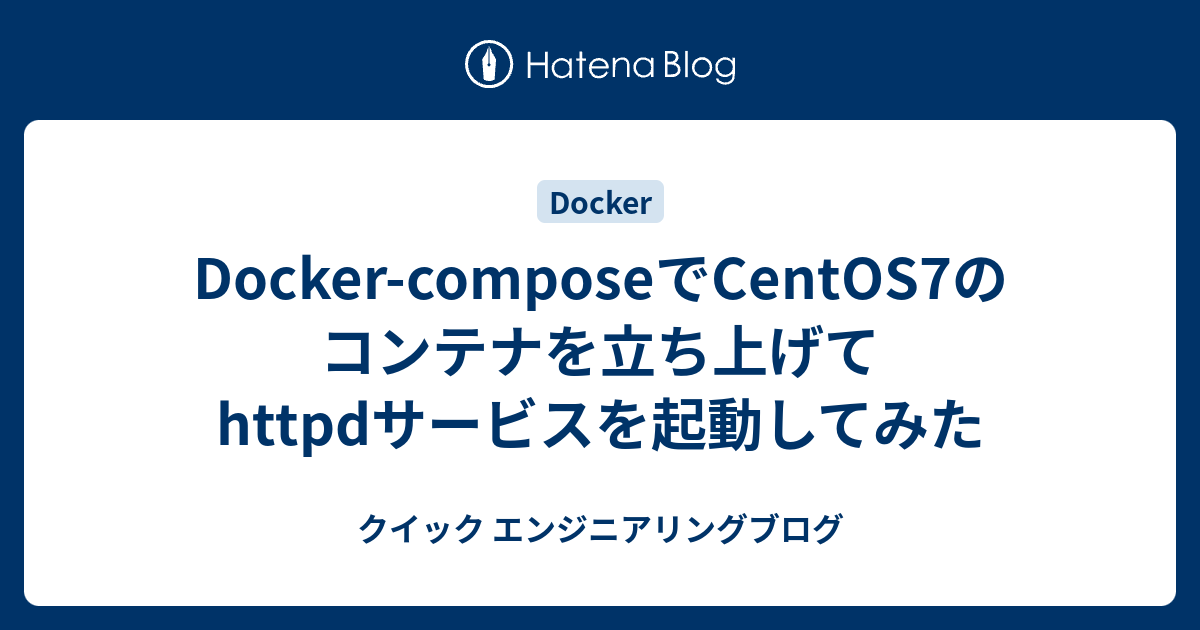 Docker-composeでCentOS7のコンテナを立ち上げてhttpdサービスを起動してみた - クイック エンジニアリングブログ