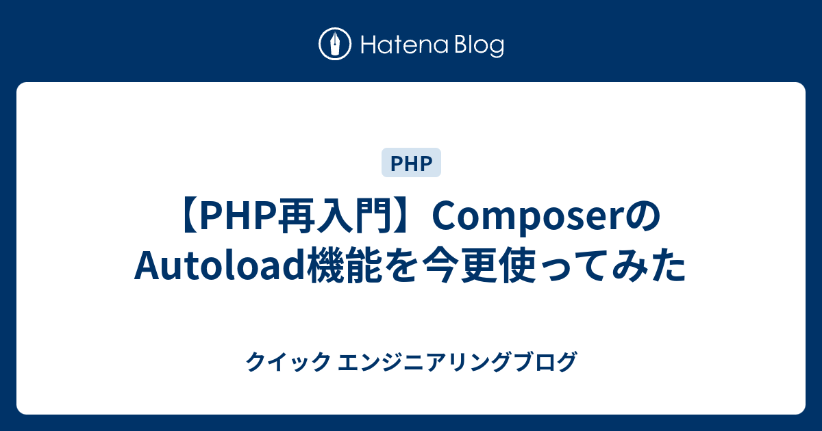 【PHP再入門】ComposerのAutoload機能を今更使ってみた - クイック エンジニアリングブログ