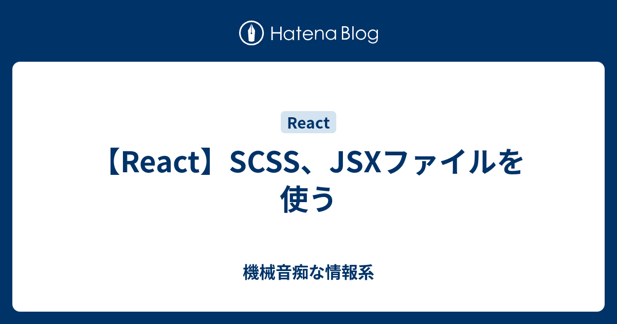 【React】SCSS、JSXファイルを使う - 機械音痴な情報系