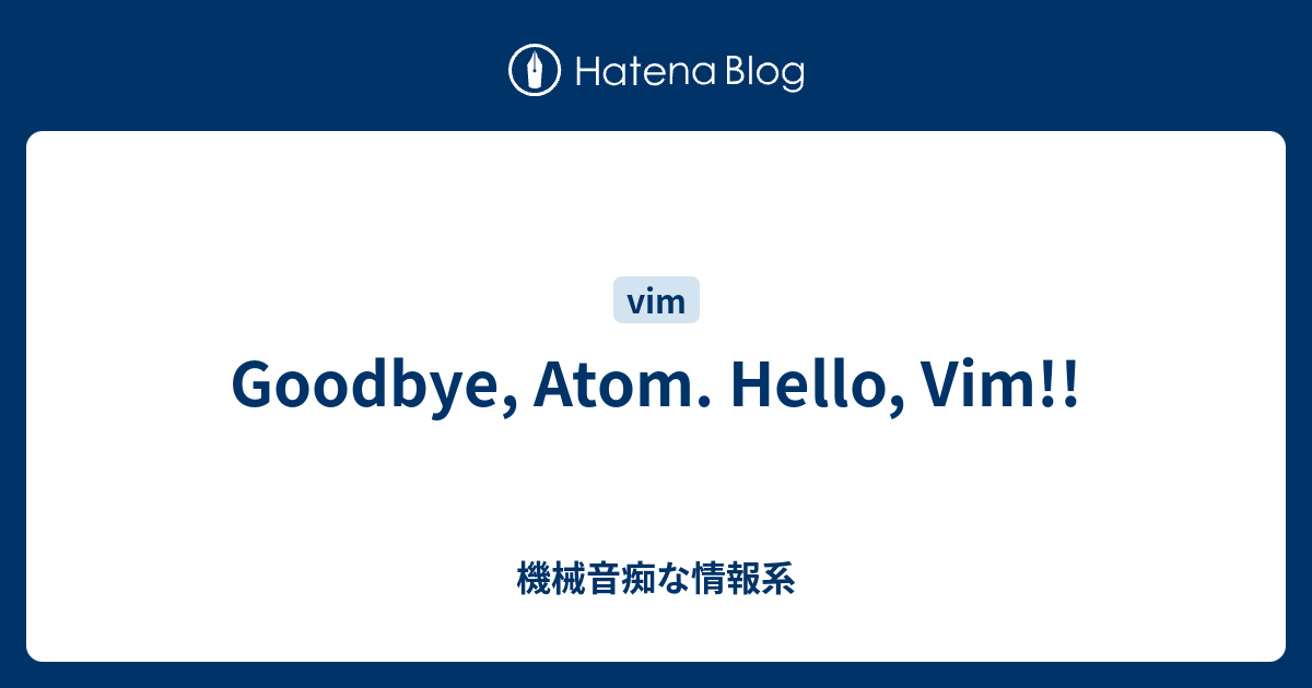 Goodbye, Atom. Hello, Vim!! - 機械音痴な情報系