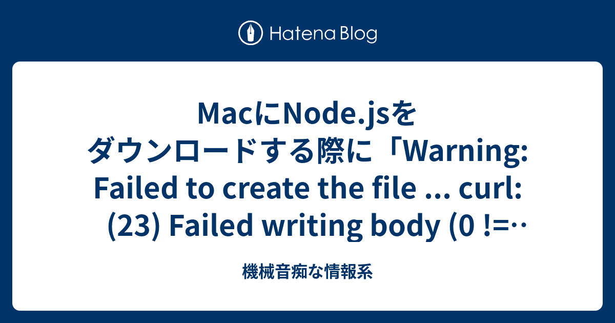 MacにNode.jsをダウンロードする際に「Warning: Failed to create the file ... curl: (23) Failed writing body (0 ...