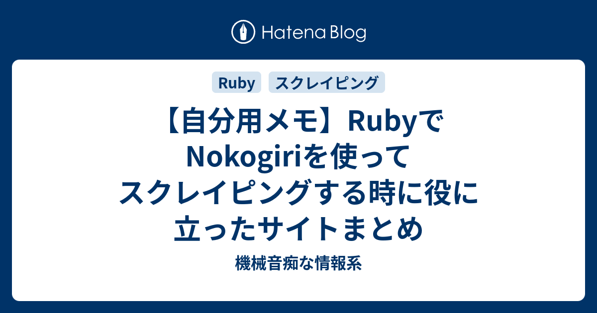 【自分用メモ】RubyでNokogiriを使ってスクレイピングする時に役に立ったサイトまとめ - 機械音痴な情報系