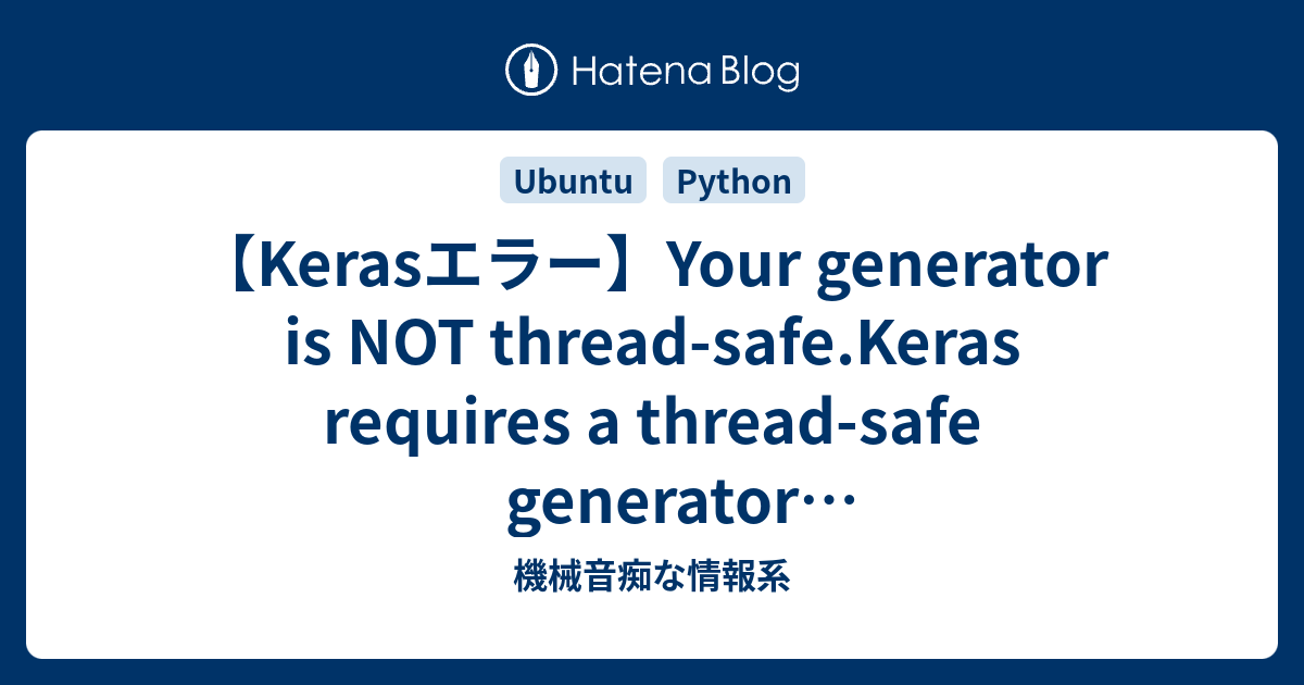 【Kerasエラー】Your generator is NOT thread-safe.Keras requires a thread ... 【Kerasエラー】Your generator is NOT thread-safe.Keras requires a thread ...