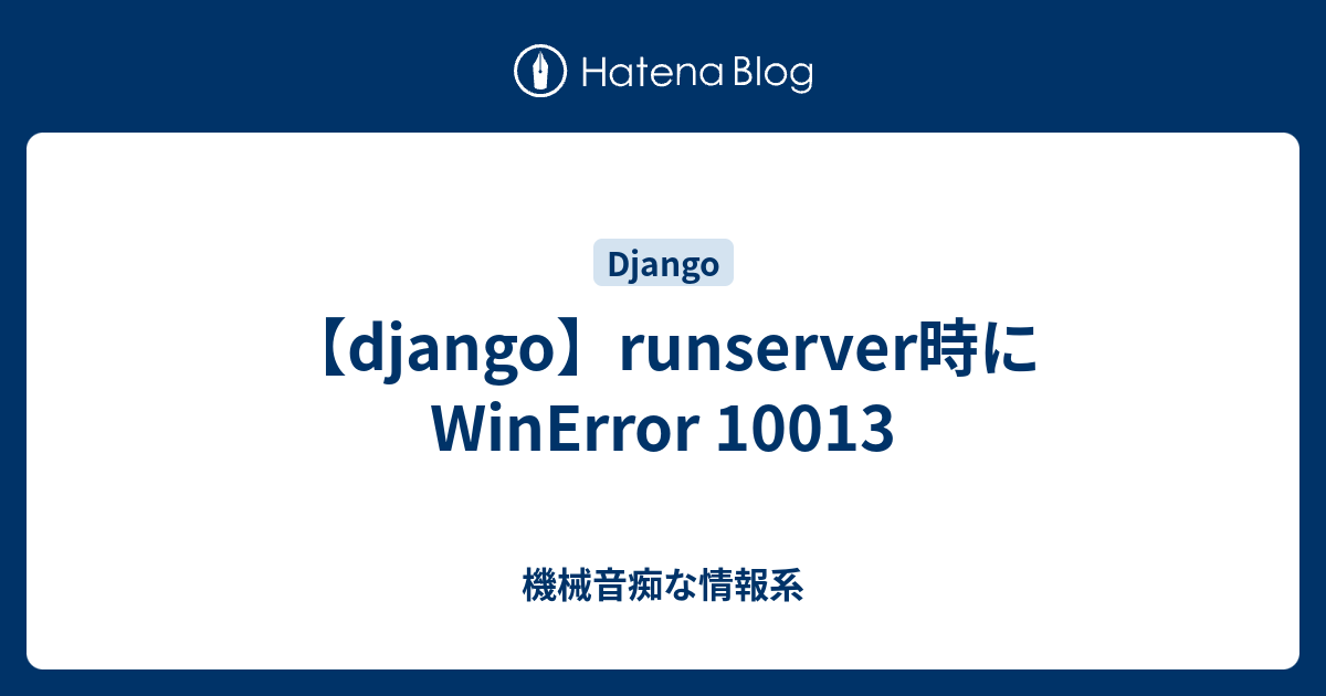【django】runserver時にwinerror 10013 機械音痴な情報系