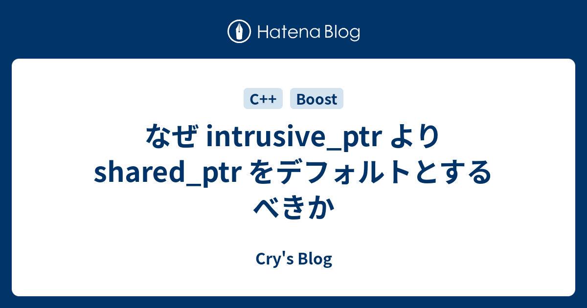 なぜ intrusive_ptr より shared_ptr をデフォルトとするべきか - Cry's Blog