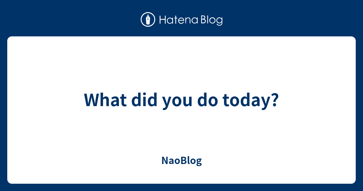 What did you do today? - NaoBlog