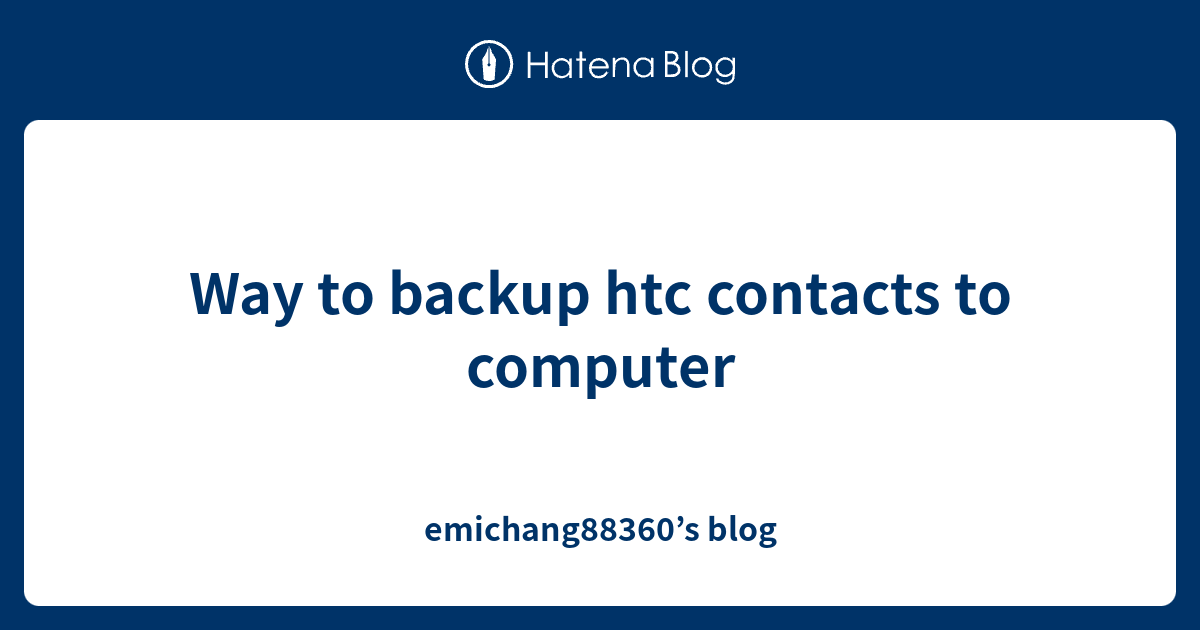 Way to backup htc contacts to computer - emichang88360’s blog