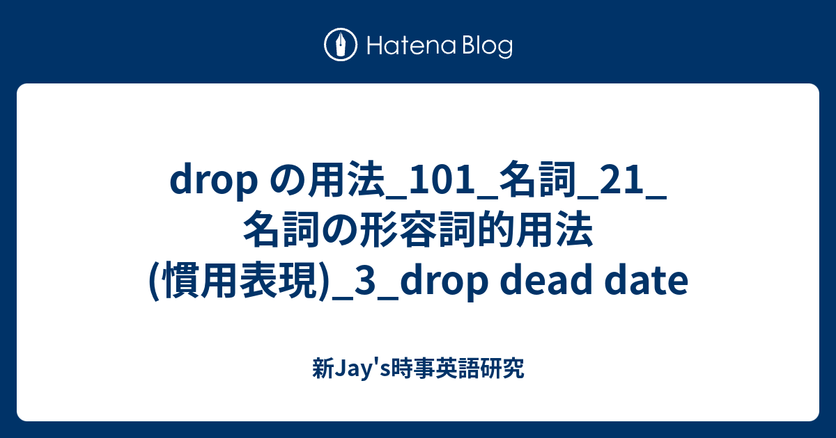 drop の用法_101_名詞_21_名詞の形容詞的用法(慣用表現)_3_drop dead date - 新Jay's時事英語研究