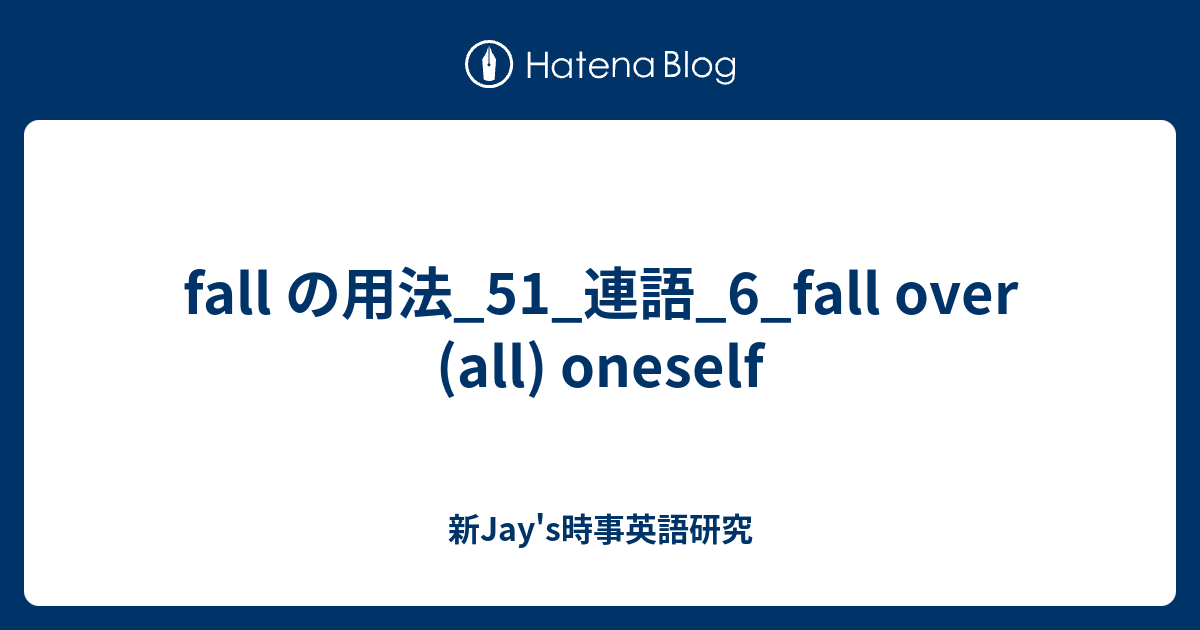 fall の用法_51_連語_6_fall over (all) oneself - 新Jay's時事英語研究