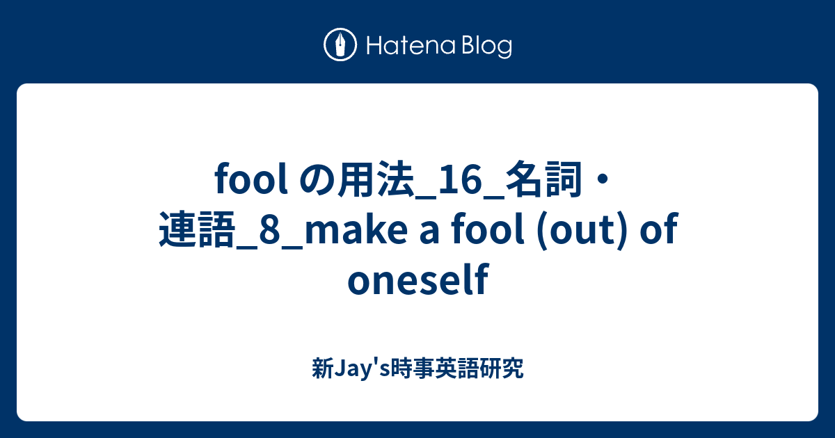 fool の用法_16_名詞・連語_8_make a fool (out) of oneself - 新Jay's時事英語研究