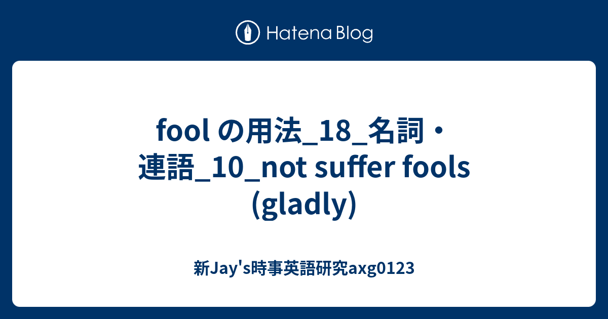 fool の用法_18_名詞・連語_10_not suffer fools (gladly) - 新Jay's時事英語研究