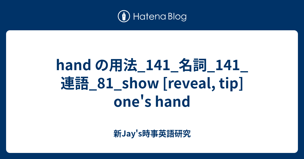 hand の用法_141_名詞_141_連語_81_show [reveal, tip] one's hand - 新Jay's時事英語研究