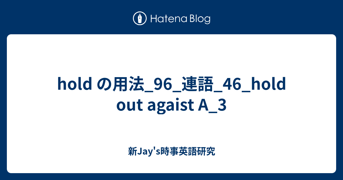 hold の用法_96_連語_46_hold out agaist A_3 - 新Jay's時事英語研究