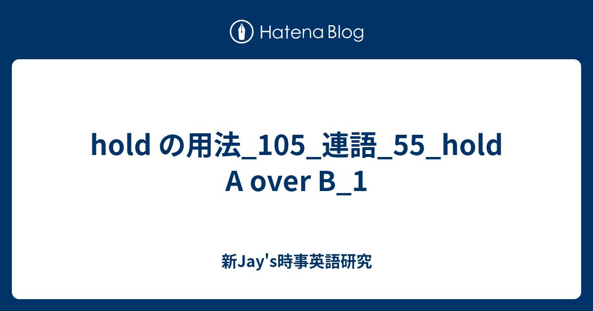 hold の用法_105_連語_55_hold A over B_1 - 新Jay's時事英語研究