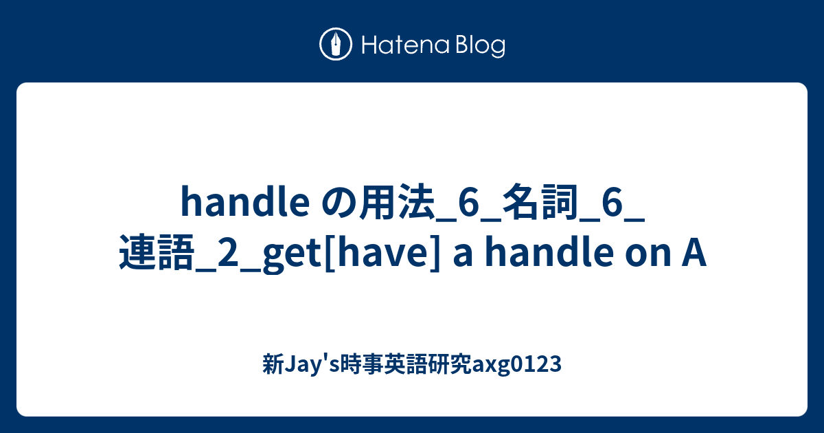 handle の用法_6_名詞_6_連語_2_get[have] a handle on A - 新Jay's時事英語研究