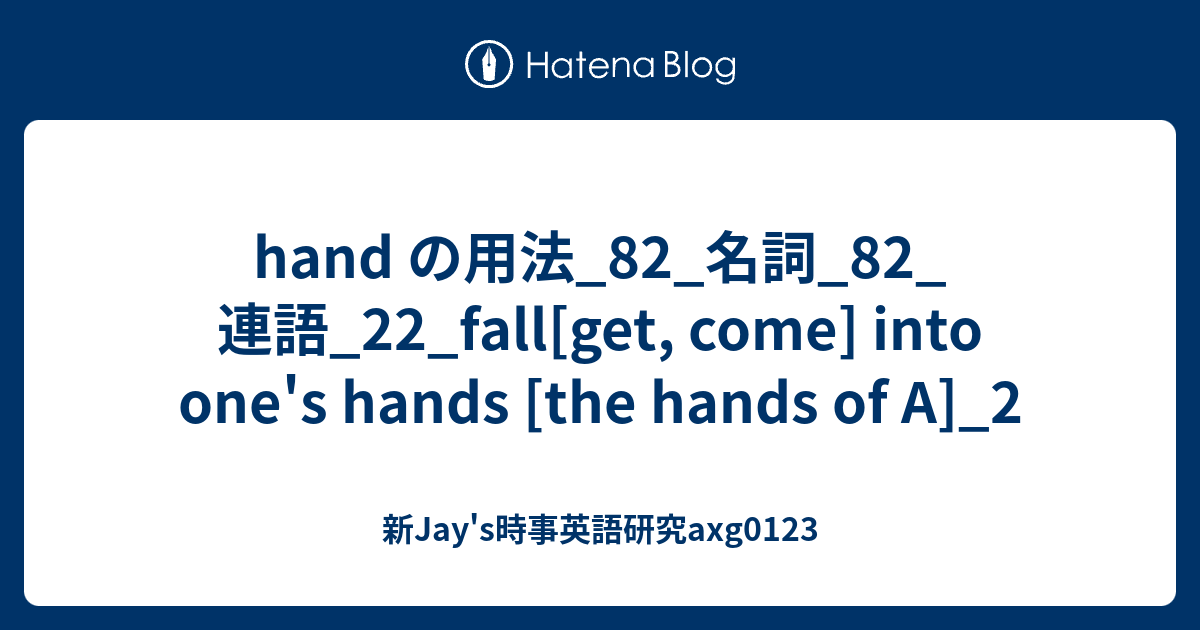 hand の用法_82_名詞_82_連語_22_fall[get, come] into one's hands [the hands of ...