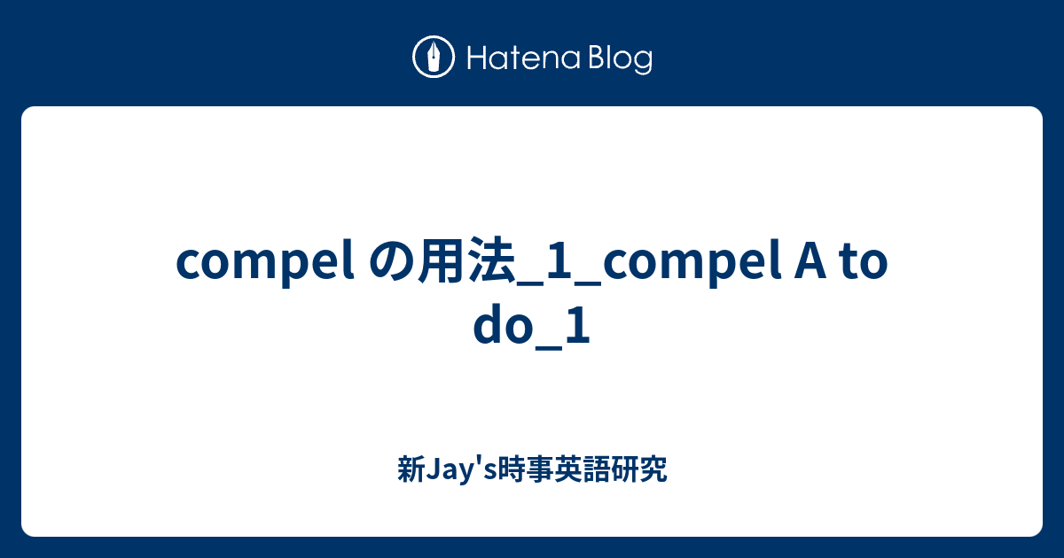 compel の用法_1_compel A to do_1 - 新Jay's時事英語研究