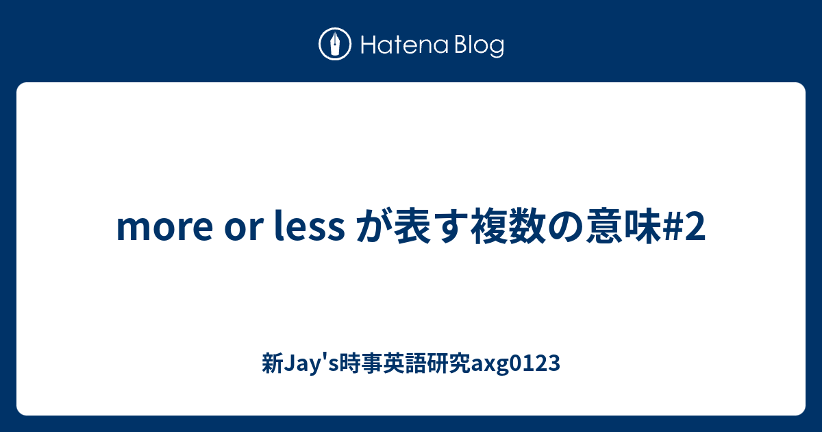 more or less が表す複数の意味#2 - 新Jay's時事英語研究