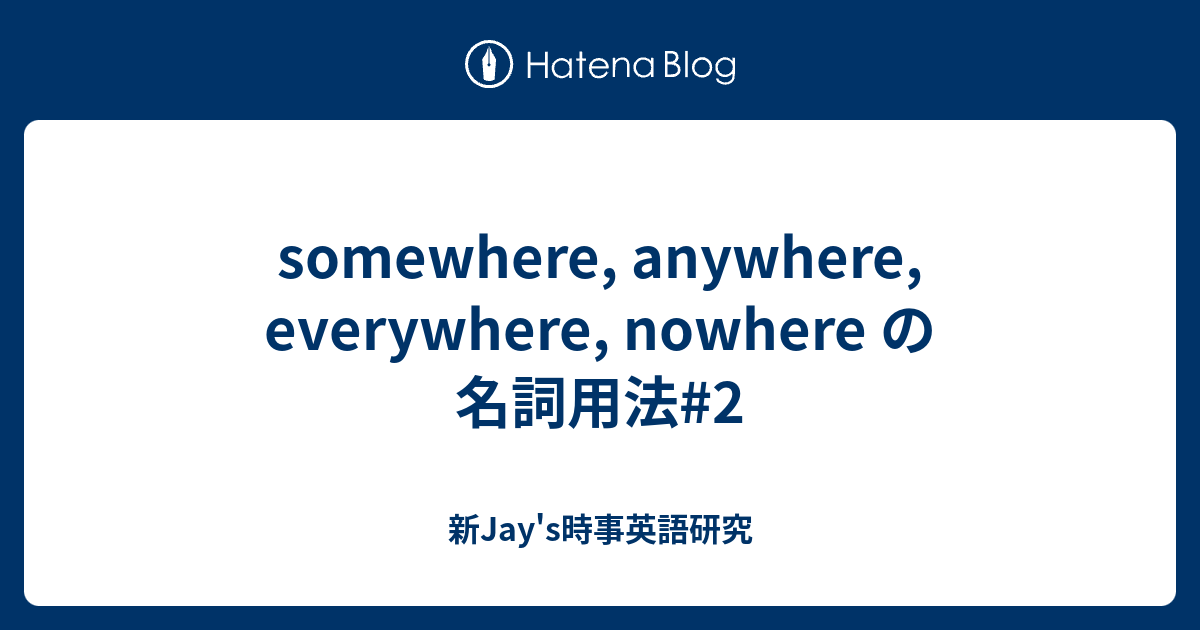 somewhere, anywhere, everywhere, nowhere の名詞用法#2 - 新Jay's時事英語研究