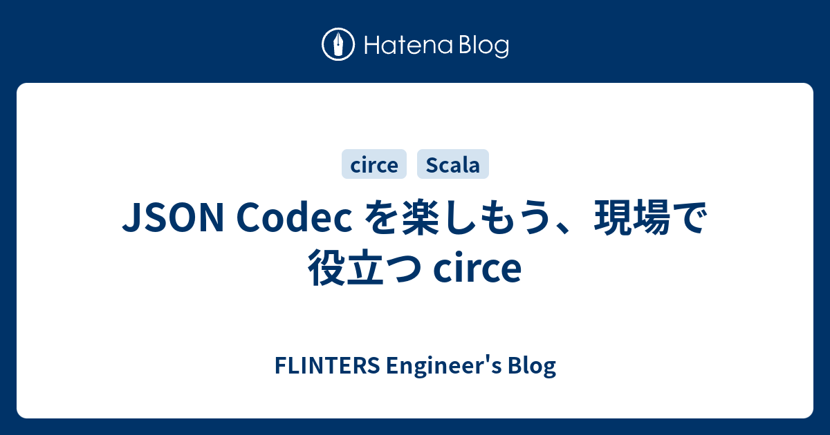 JSON Codec を楽しもう、現場で役立つ circe - FLINTERS Engineer's Blog