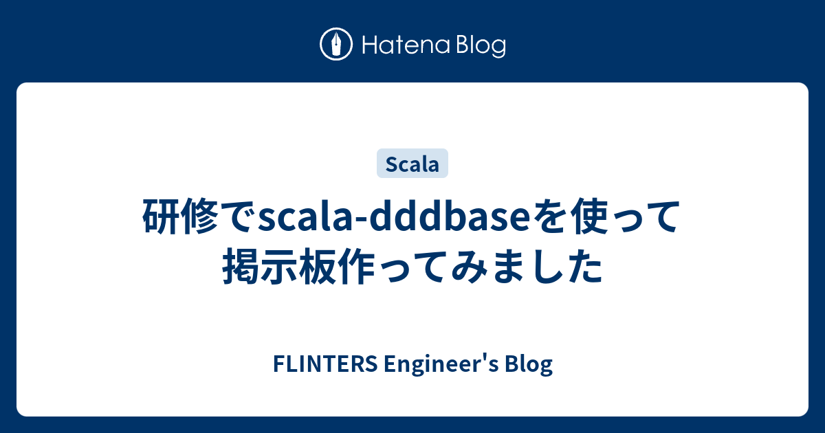 研修でscala-dddbaseを使って掲示板作ってみました - FLINTERS Engineer's Blog