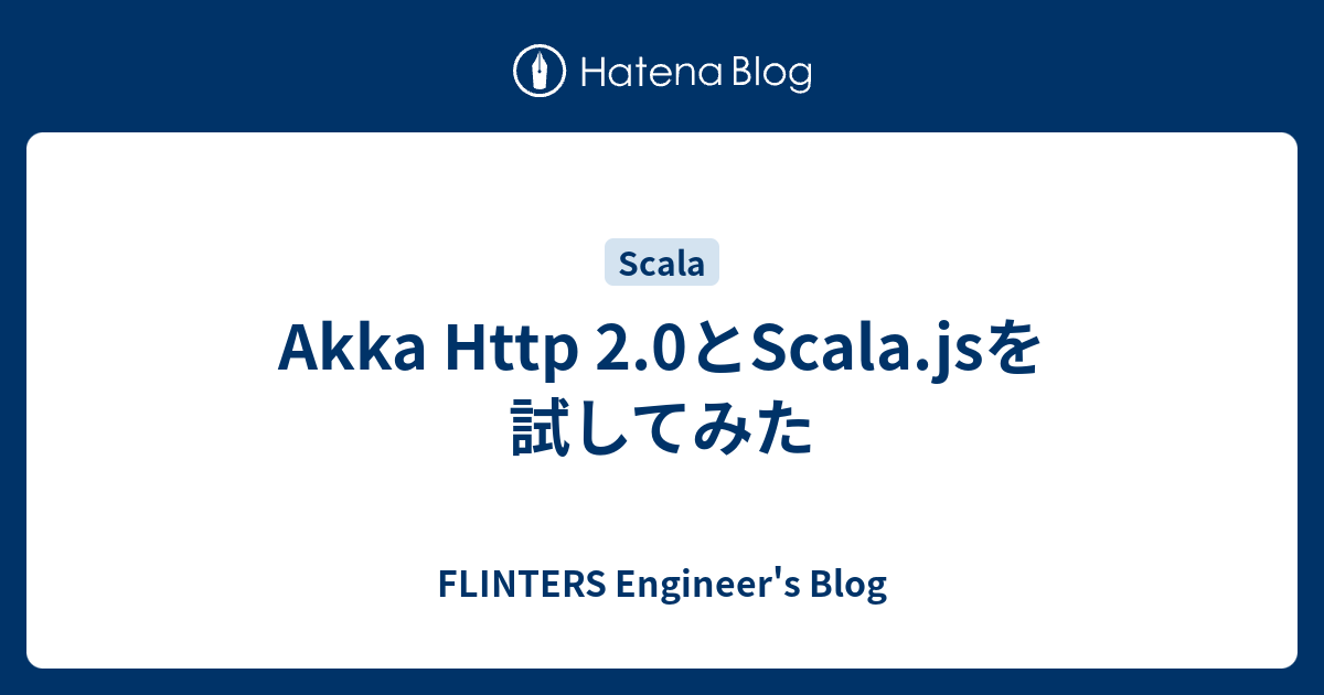 Akka Http 2.0とScala.jsを試してみた - FLINTERS Engineer's Blog