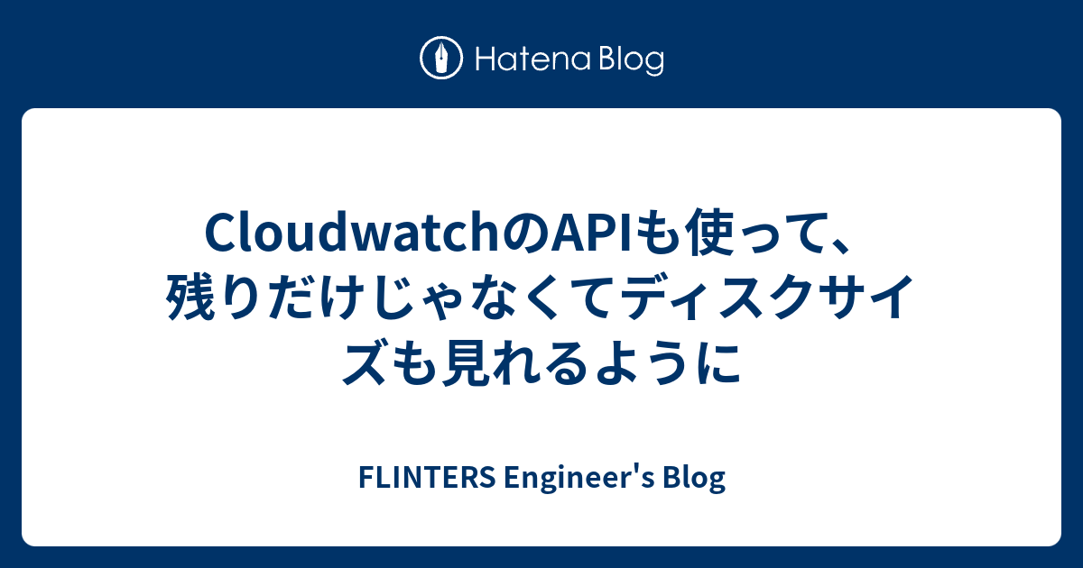 CloudwatchのAPIも使って、残りだけじゃなくてディスクサイズも見れるように - FLINTERS Engineer's Blog