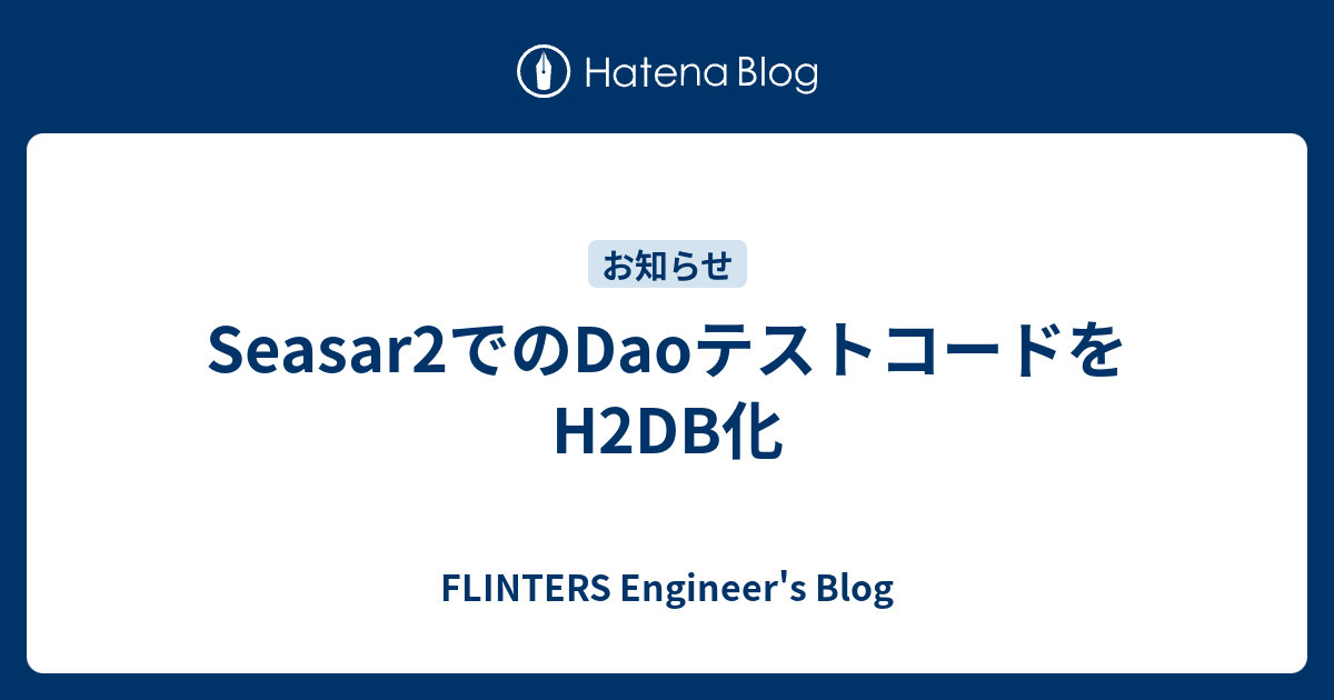 Seasar2でのDaoテストコードをH2DB化 - FLINTERS Engineer's Blog