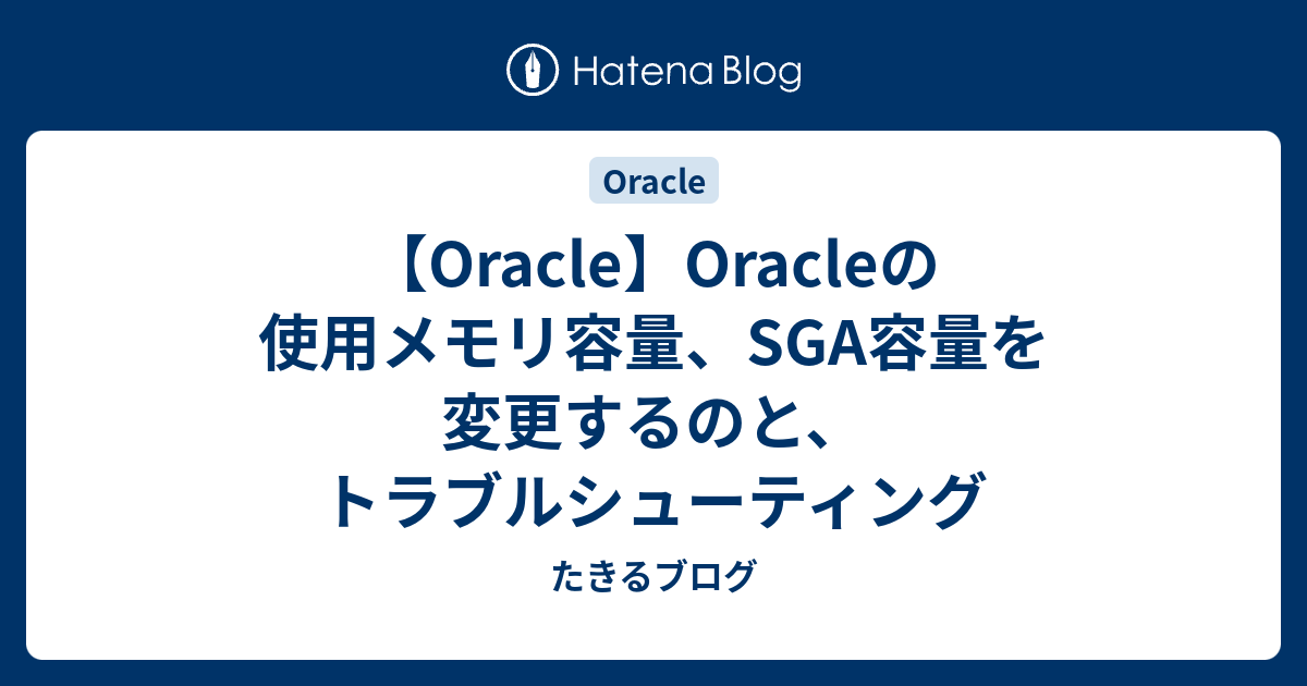 【Oracle】Oracleの使用メモリ容量、SGA容量を変更するのと、トラブルシューティング - たきるブログ