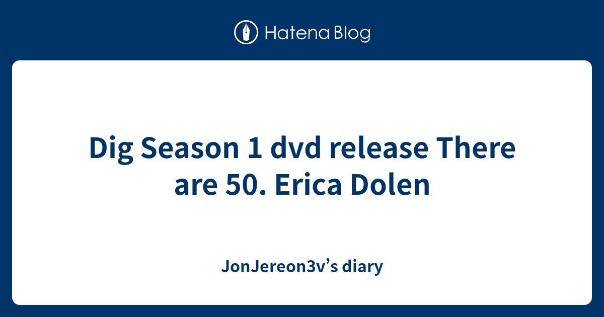 Dig Season 1 dvd release There are 50. Erica Dolen - JonJereon3v’s diary