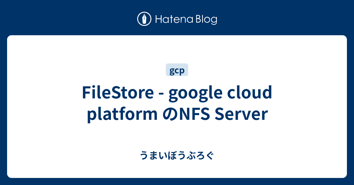 FileStore - google cloud platform のNFS Server - うまいぼうぶろぐ