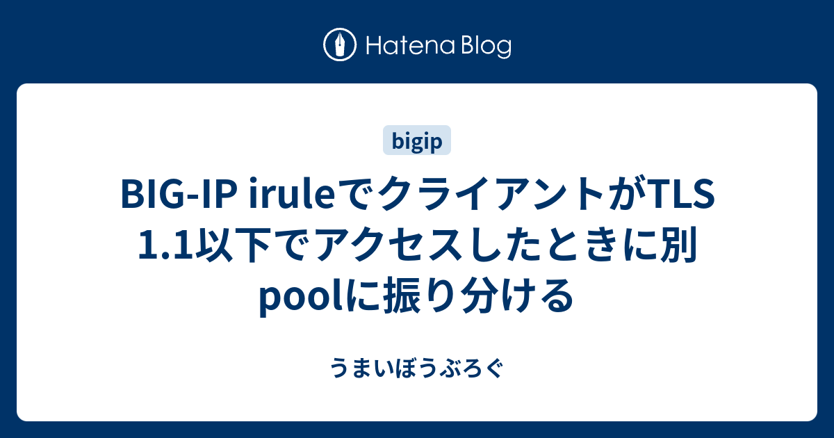 BIG-IP iruleでクライアントがTLS 1.1以下でアクセスしたときに別poolに振り分ける - うまいぼうぶろぐ