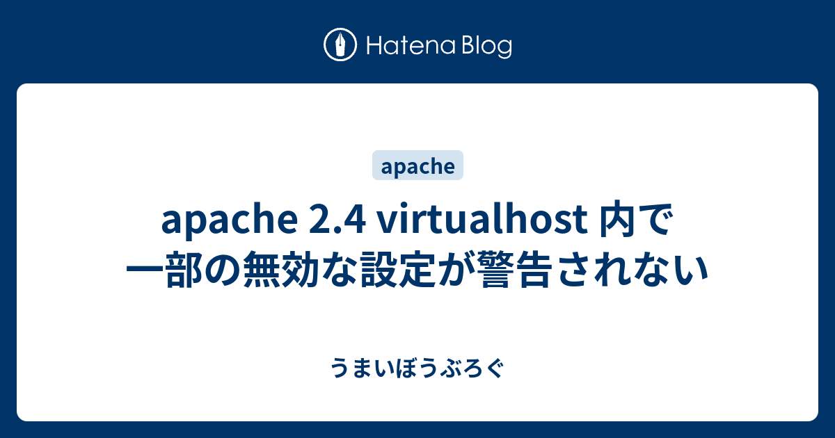 apache 2.4 virtualhost 内で一部の無効な設定が警告されない - うまいぼうぶろぐ