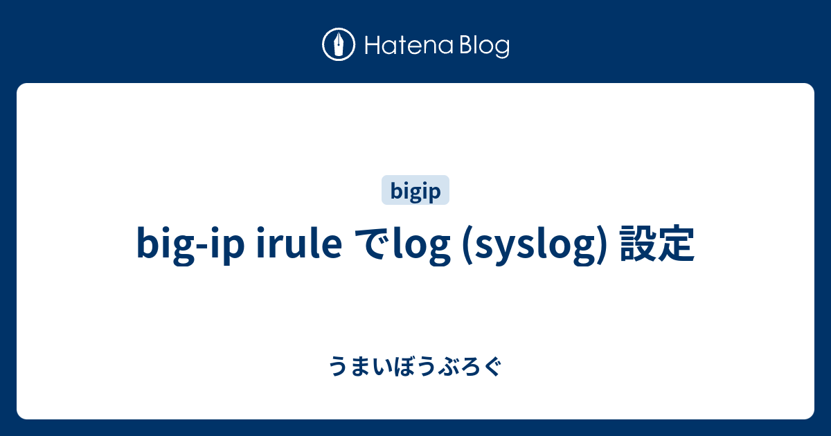 big-ip irule でlog (syslog) 設定 - うまいぼうぶろぐ