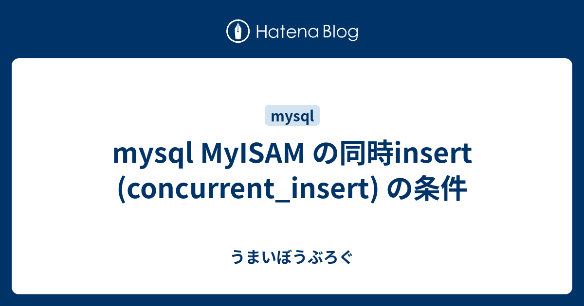 mysql MyISAM の同時insert (concurrent_insert) の条件 - うまいぼうぶろぐ