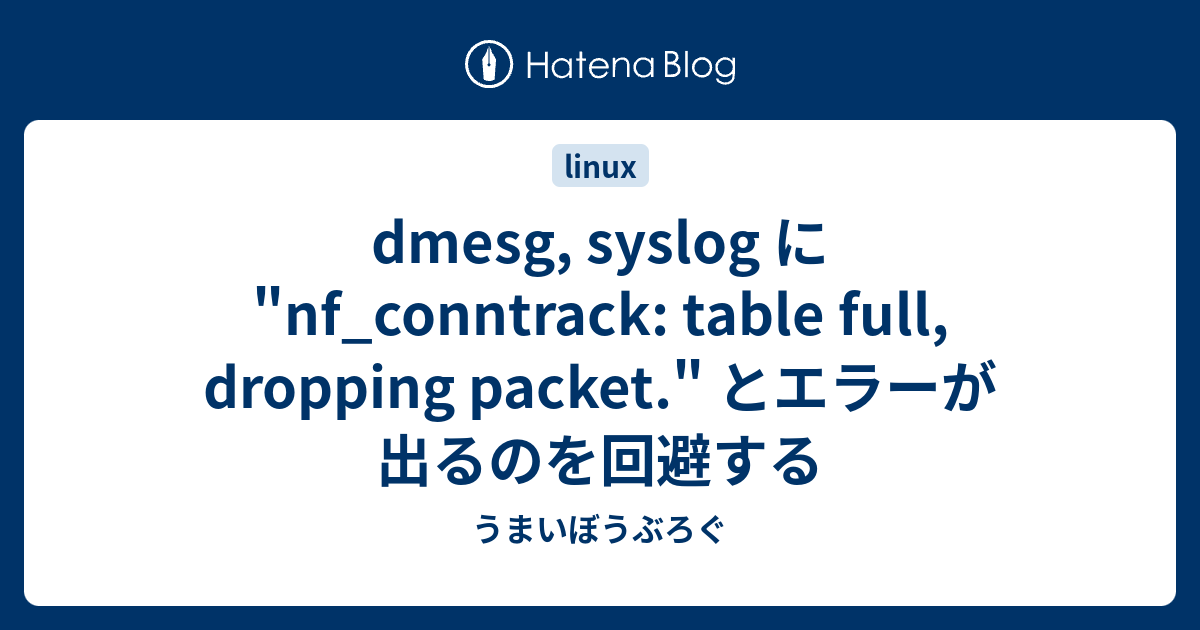 dmesg, syslog に "nf_conntrack: table full, dropping packet." とエラーが出るのを回避する - うまいぼうぶろぐ