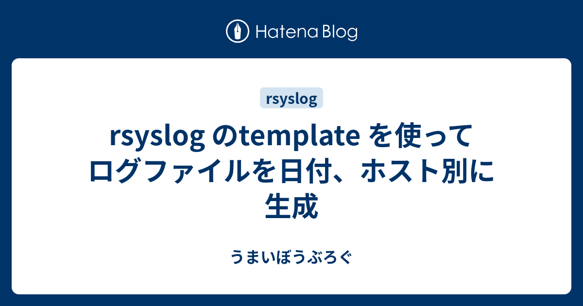 rsyslog のtemplate を使ってログファイルを日付、ホスト別に生成 - うまいぼうぶろぐ