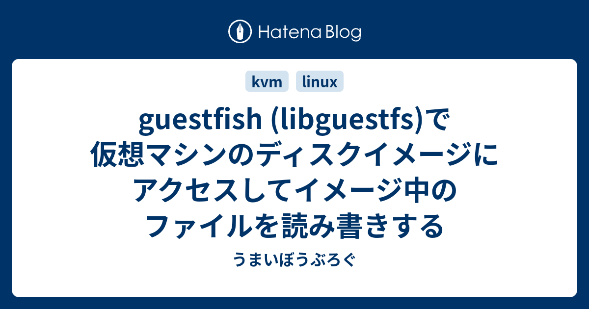 guestfish (libguestfs)で仮想マシンのディスクイメージにアクセスしてイメージ中のファイルを読み書きする - うまいぼうぶろぐ