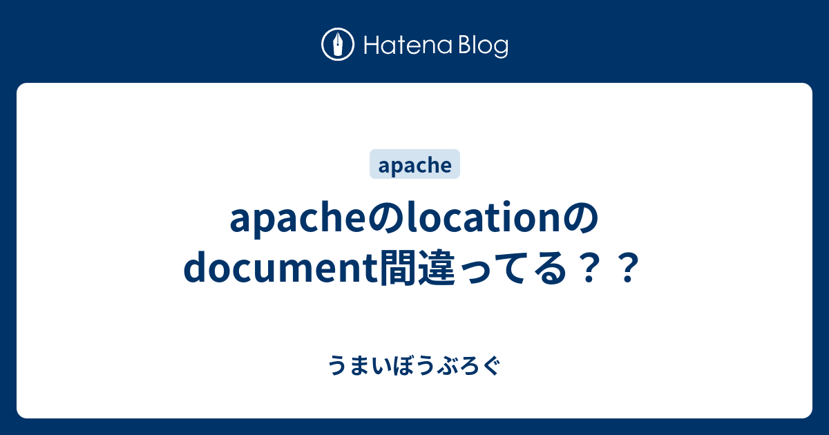 apacheのlocationのdocument間違ってる？？ - うまいぼうぶろぐ