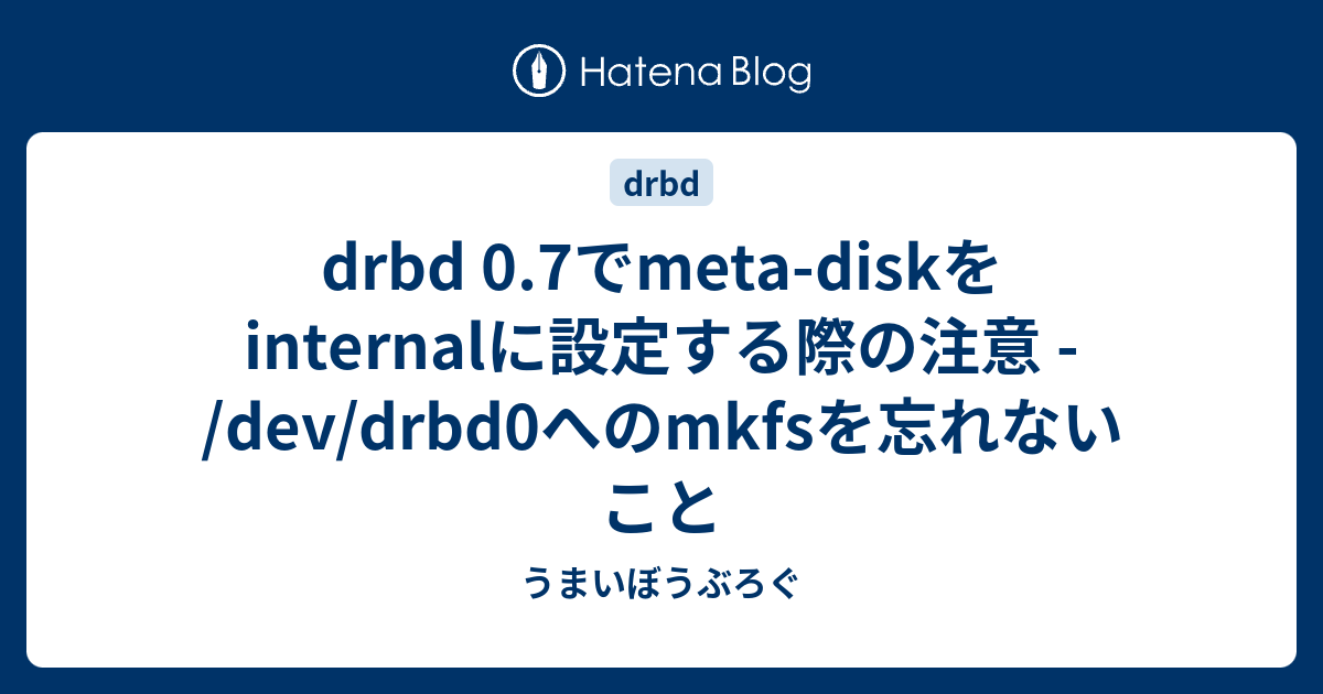 drbd 0.7でmeta-diskをinternalに設定する際の注意 - /dev/drbd0へのmkfsを忘れないこと - うまいぼうぶろぐ