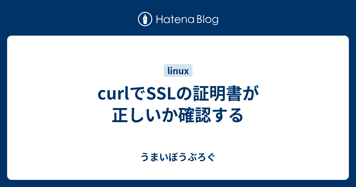 curlでSSLの証明書が正しいか確認する - うまいぼうぶろぐ