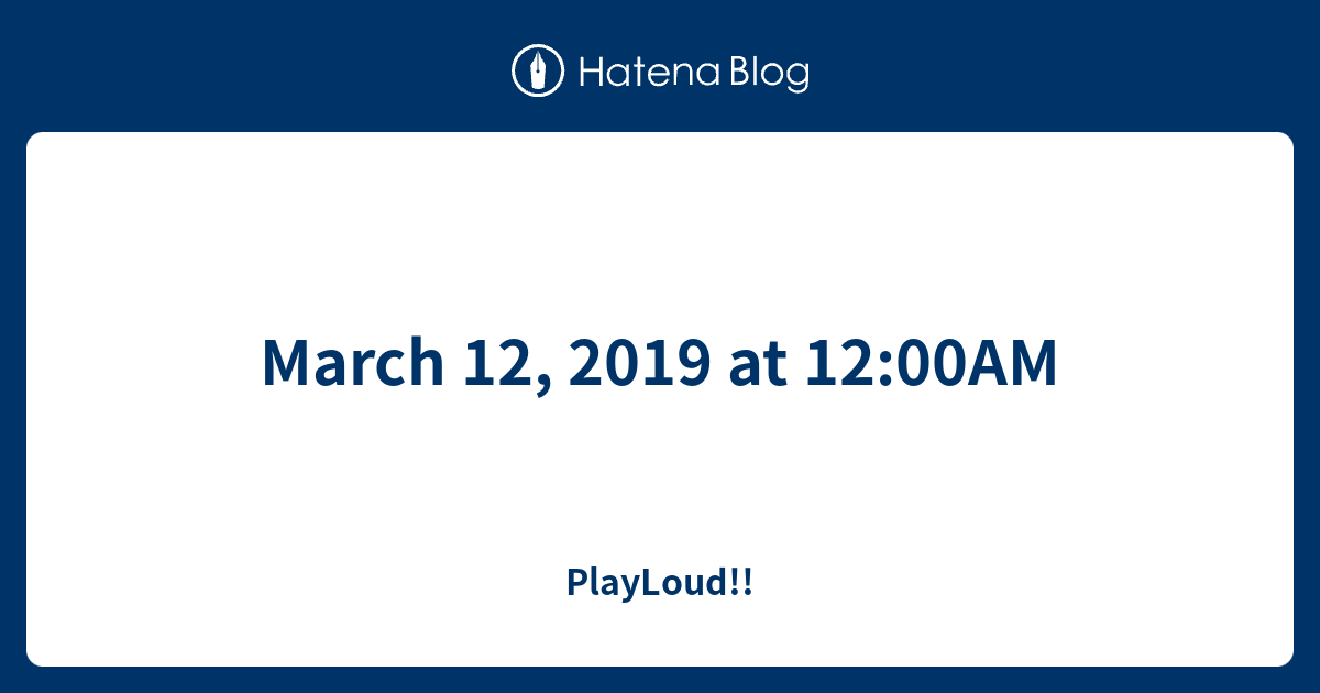 March 12, 2019 at 12:00AM - PlayLoud!!