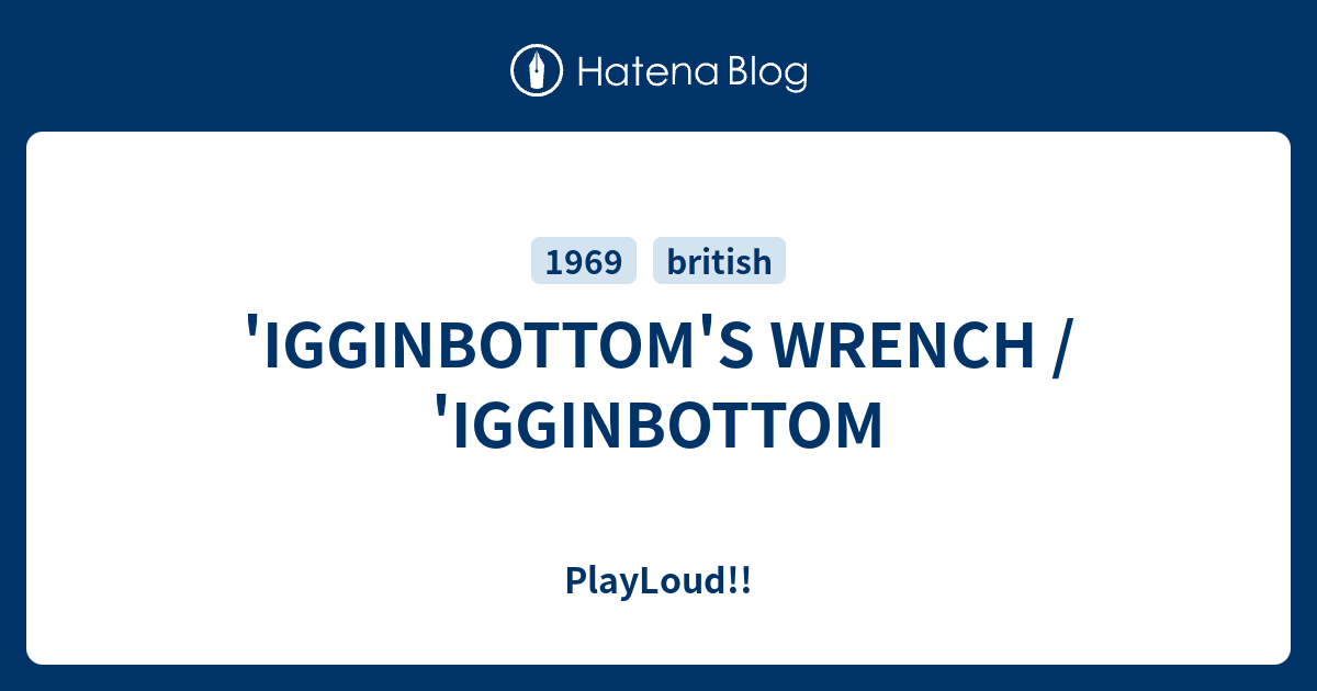 'IGGINBOTTOM'S WRENCH / 'IGGINBOTTOM - PlayLoud!!
