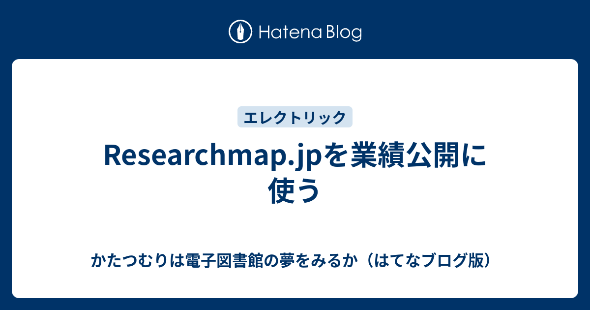 Researchmap.jpを業績公開に使う - かたつむりは電子図書館の夢をみるか（はてなブログ版）