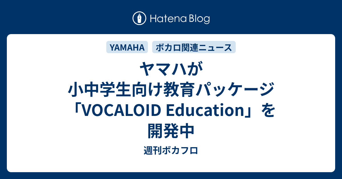 ヤマハが小中学生向け教育パッケージ「VOCALOID Education」を開発中 - 週刊ボカフロ