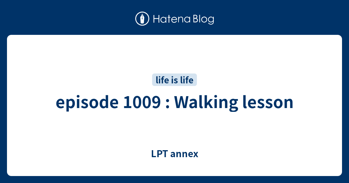 episode 1009 : Walking lesson - LPT annex